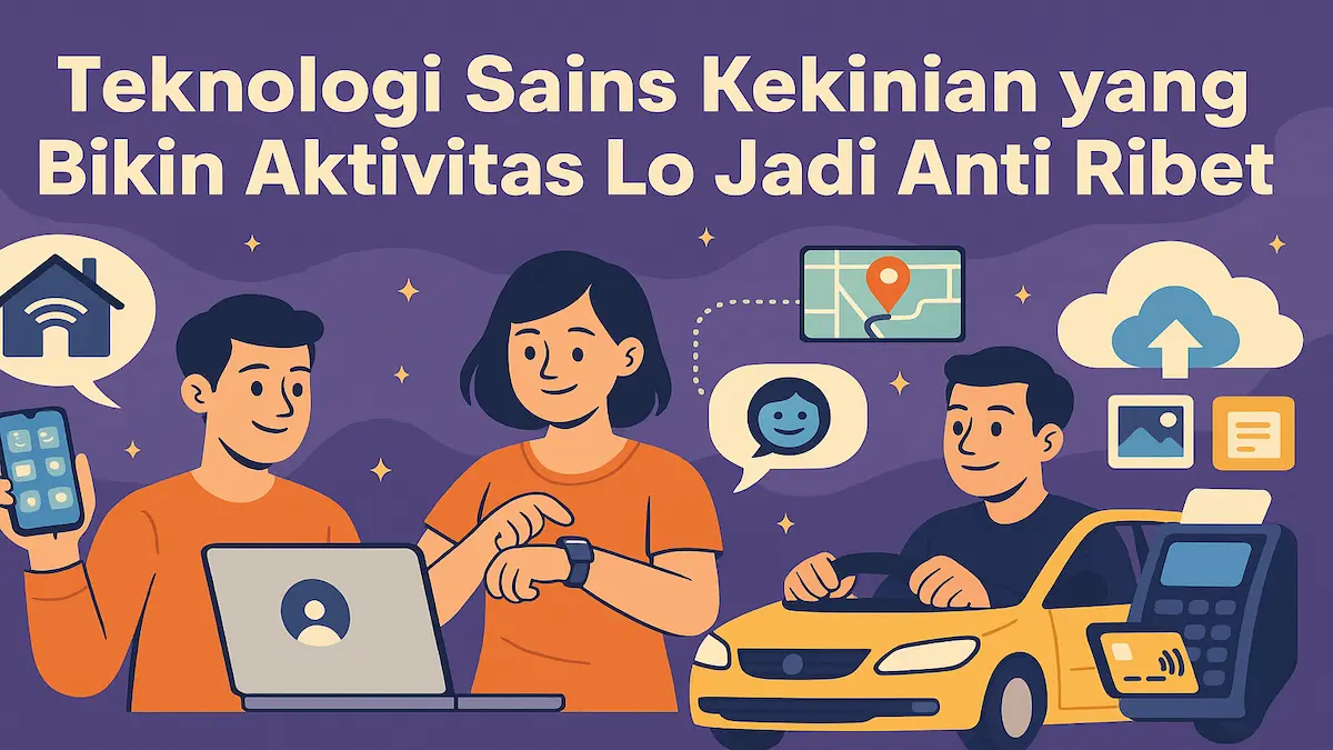 Teknologi Sains Kekinian yang Bikin Aktivitas Lo Jadi Anti Ribet